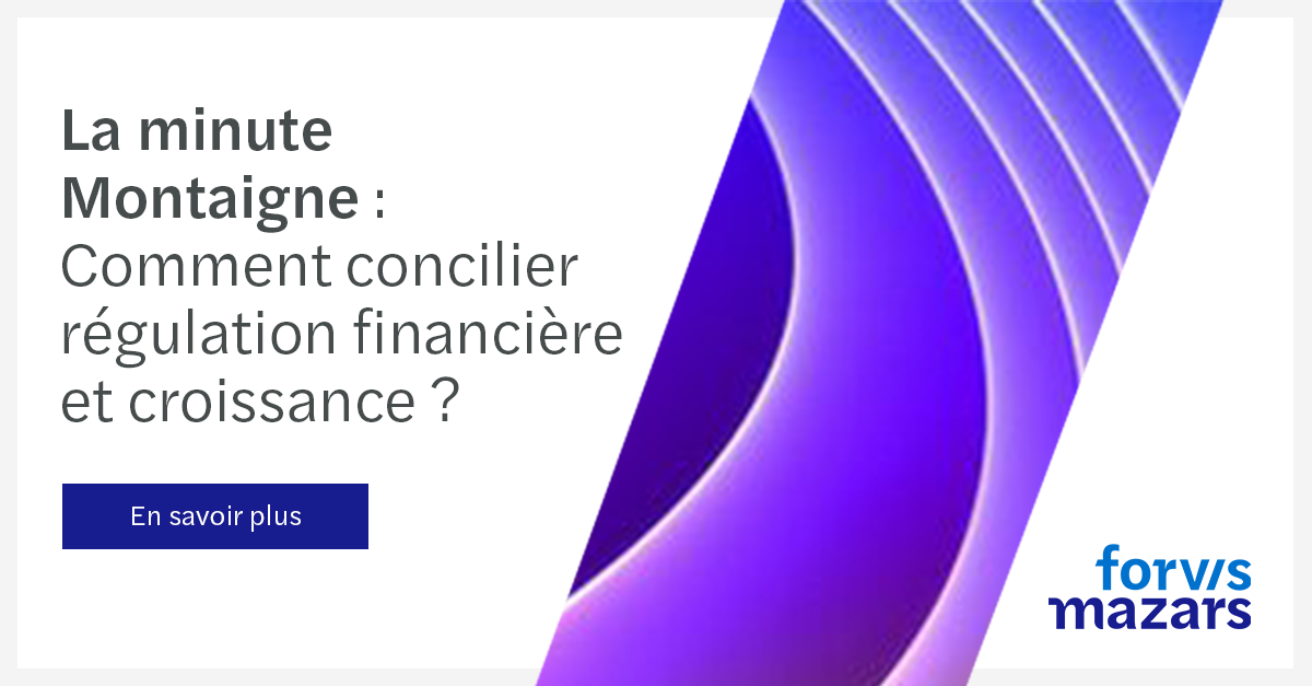 La minute Montaigne : Comment concilier régulation financière et croissance ? - Forvis Mazars ...